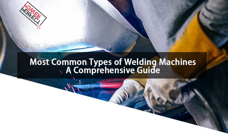 Most Common Types of Welding Machines: A Comprehensive Guide - PERFECT ...